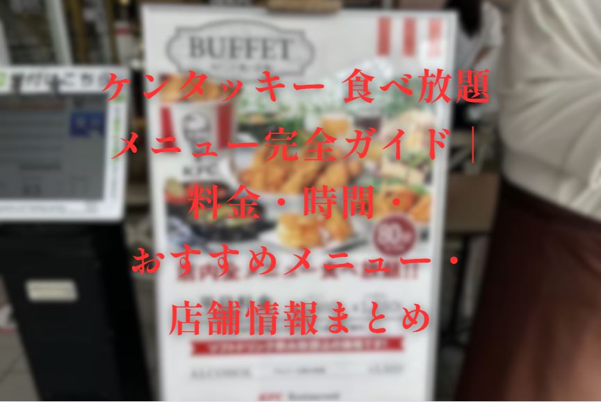 ケンタッキー 食べ放題 メニュー完全ガイド｜料金・時間・おすすめメニュー・店舗情報まとめ